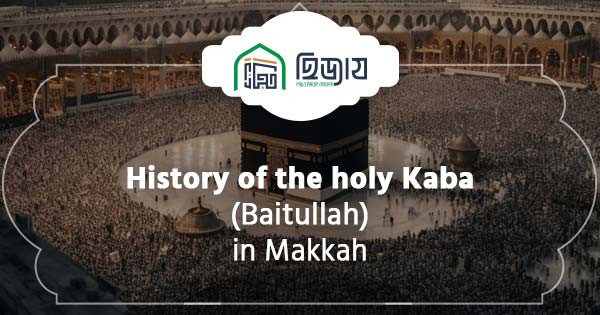 History of the holy Kaba (Baitullah) in Makkah